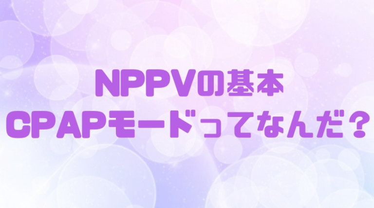 NPPVのモードの基本｜CPAPモードの特徴や適応を知る | キカイガキライ